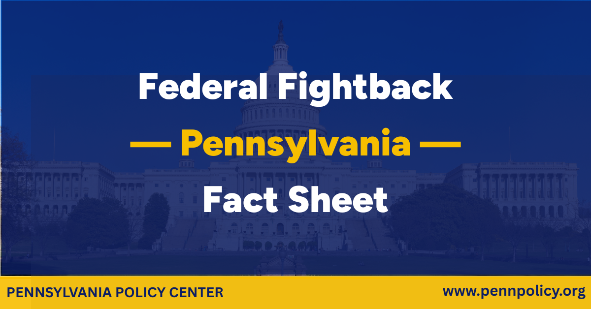 Federal Fightback Fact Sheet – Pennsylvania – Pennsylvania Policy Center