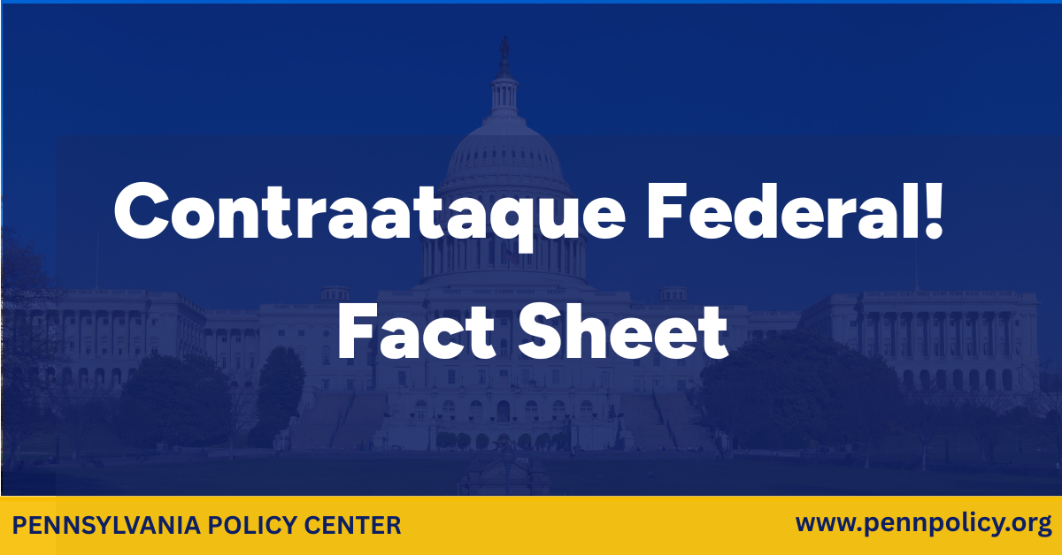 Contraataque Federal! Fact Sheet – Pennsylvania Policy Center